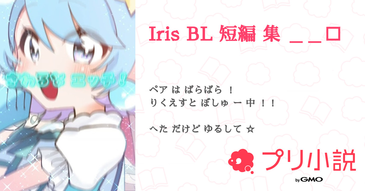 Iris Bl 短編 集 🔞 全1話 【連載中】（虎白るくさんの小説） 無料スマホ夢小説ならプリ小説 Bygmo